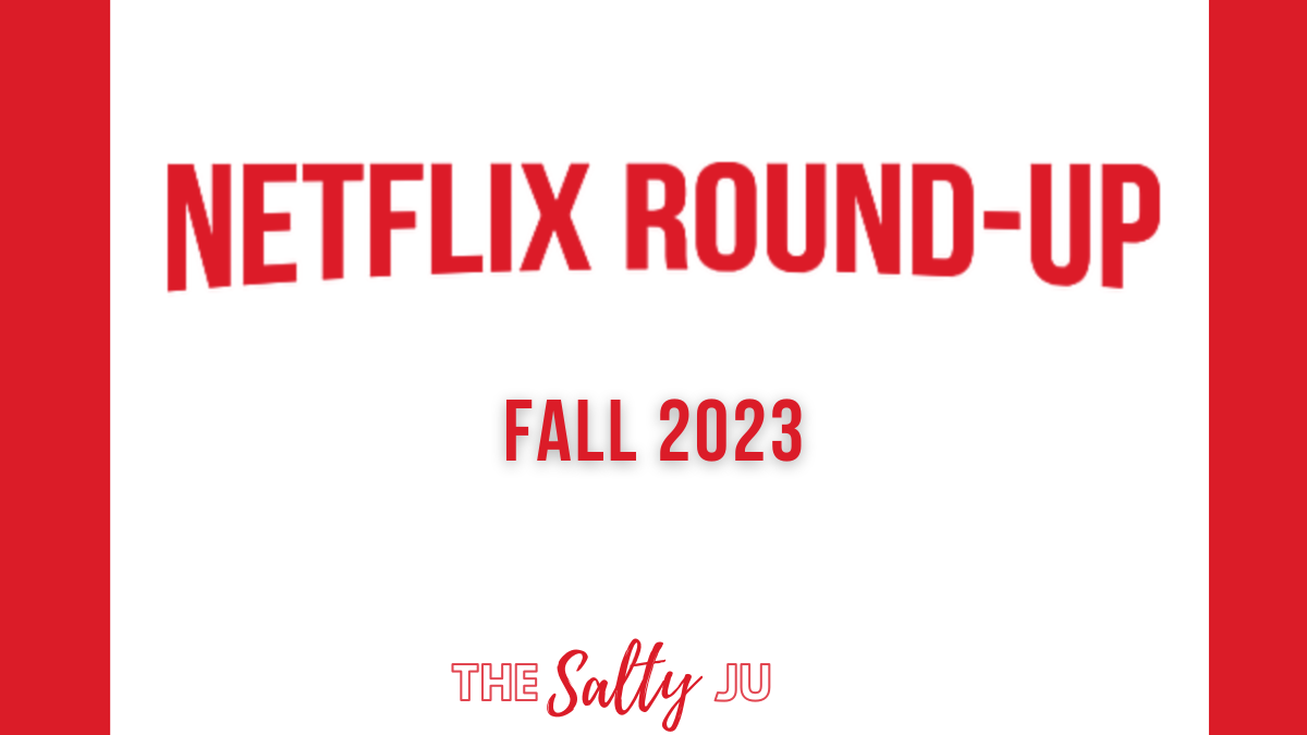 Fall 2023 Netflix Round-Up | The Salty Ju